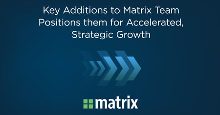 Key Additions to Matrix Team Positions them for Accelerated, Strategic ...